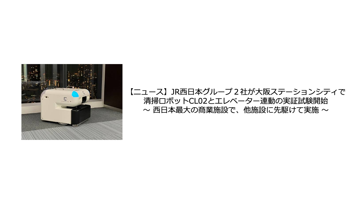 【ニュース】JR西日本グループ2社が大阪ステーションシティで清掃ロボットCL02とエレベーター連動の実証試験開始 〜 西日本最大の商業施設で ...